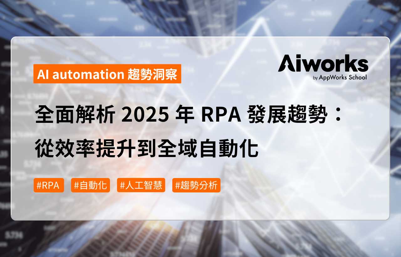 全面解析 2025 年 RPA 發展趨勢：從效率提升到全域自動化 - Aiworks by AppWorks School